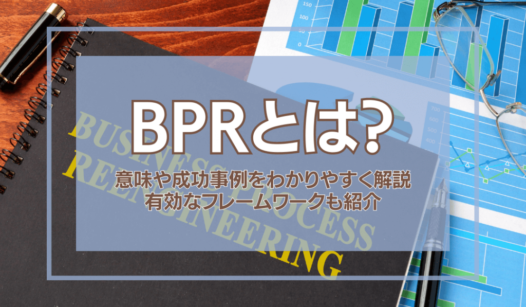 BPRとは？意味や成功事例をわかりやすく解説！有効なフレームワークも紹介！ - Digital Library